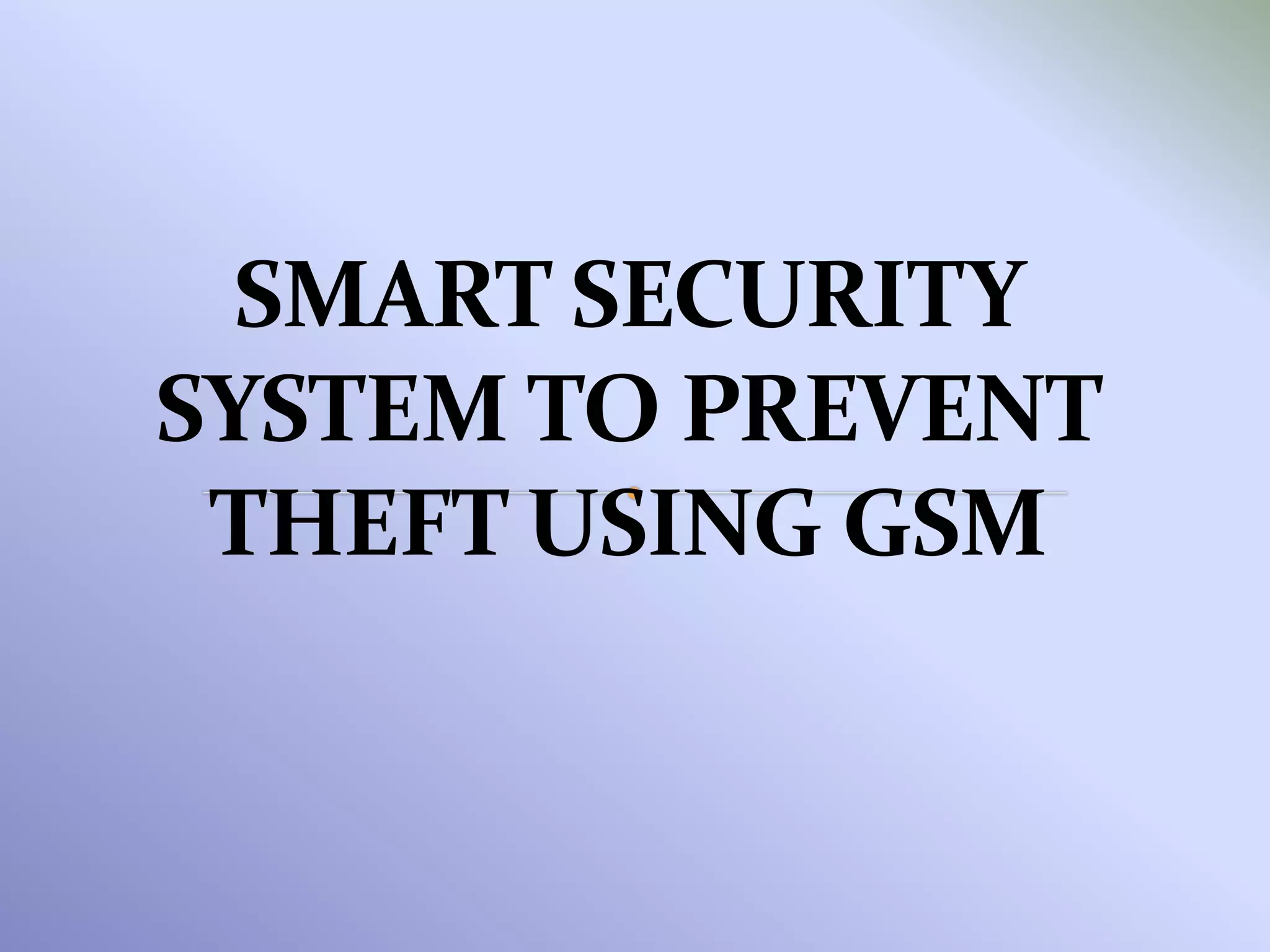 SMART SECURITY SYSTEM TO PREVENT THEFT USING GSM ppt..ppt