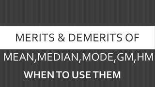 MERITS AND DEMERITS OF MEAN,MEDIAN,MODE,GM,HM AND WHEN TO USE THEM | PPTX