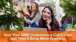 Give Your SMB Customers a Call Center and They'll Bring More Business | PPT