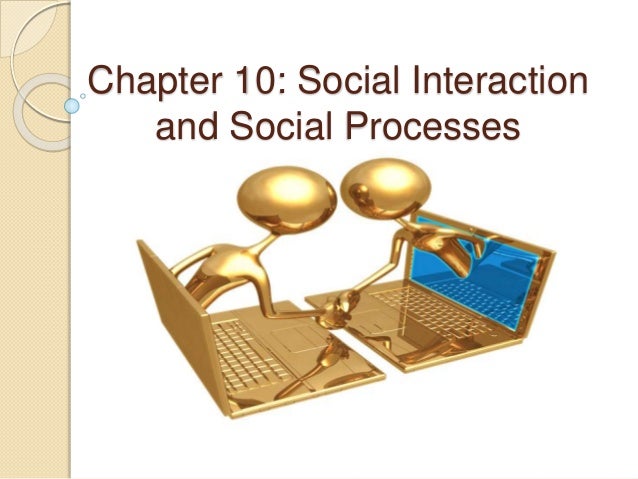 Chapter10: Social Interaction and Social Processes