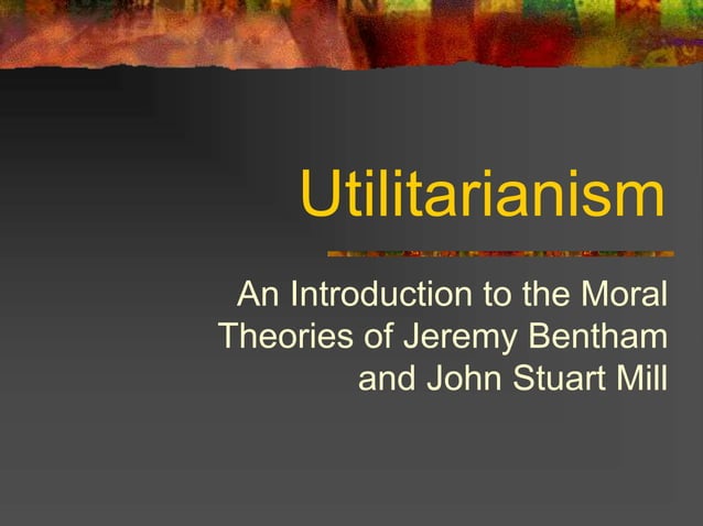 Utilitarianism ethical theories. one of the consequentialist theory | PPT