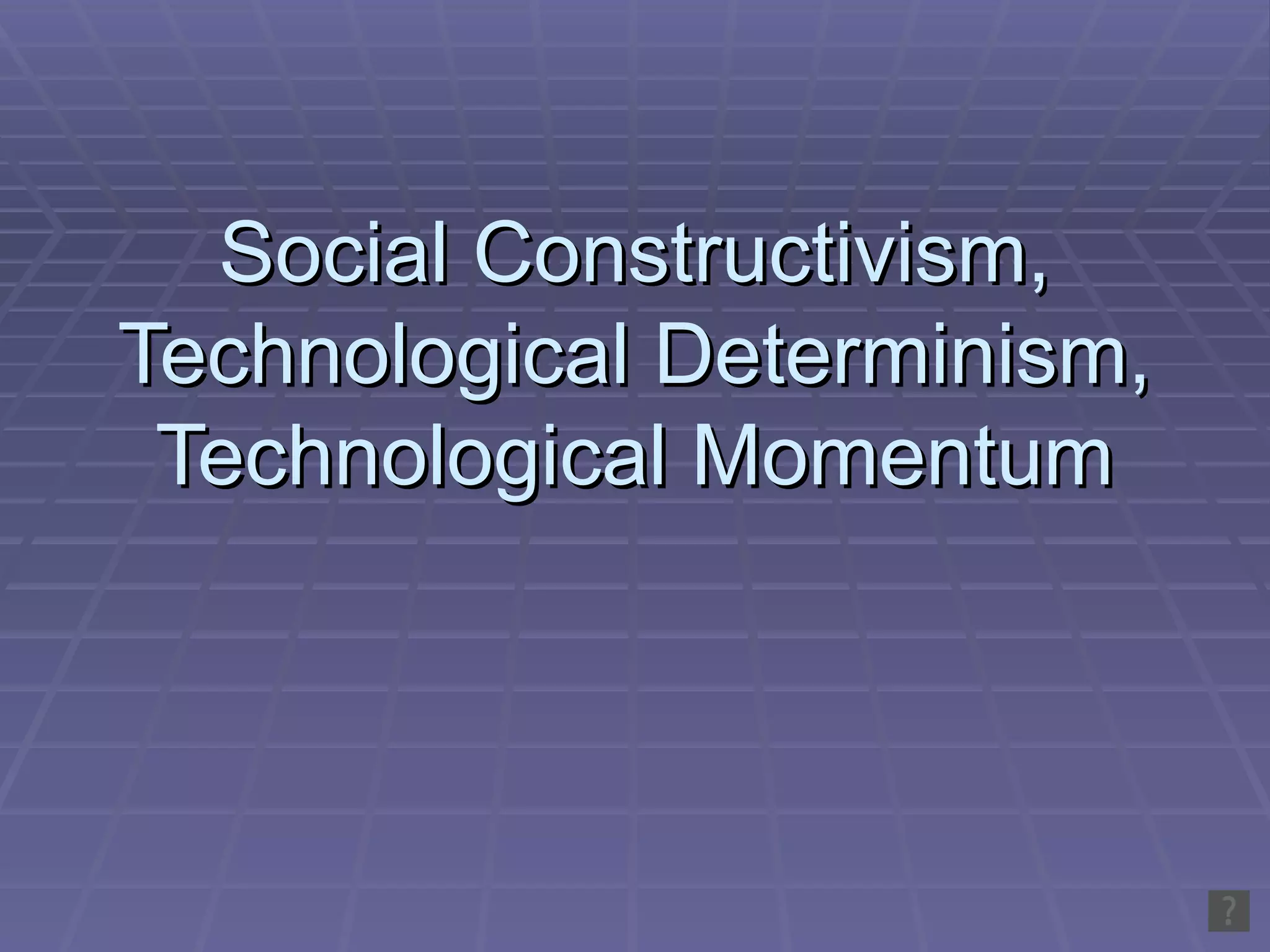 Social Constructivism, Technological Determinism, Technological ...