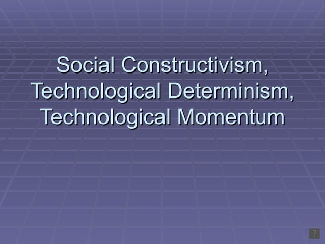 Social Constructivism, Technological Determinism, Technological ...