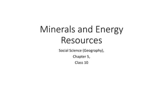 Social Science Geography Chapter 5 Class10 Minerals and Energy Resources PPT | PPT