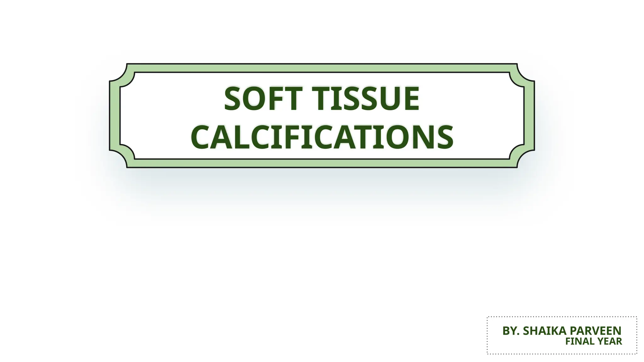 SOFT TISSUE CALCIFICATIONS - SHAIKA PARVEEN (2025).pptx