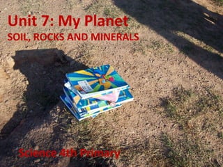 Unit 7: My Planet: Soil, rocks and minerals | PPT | Geology | Science