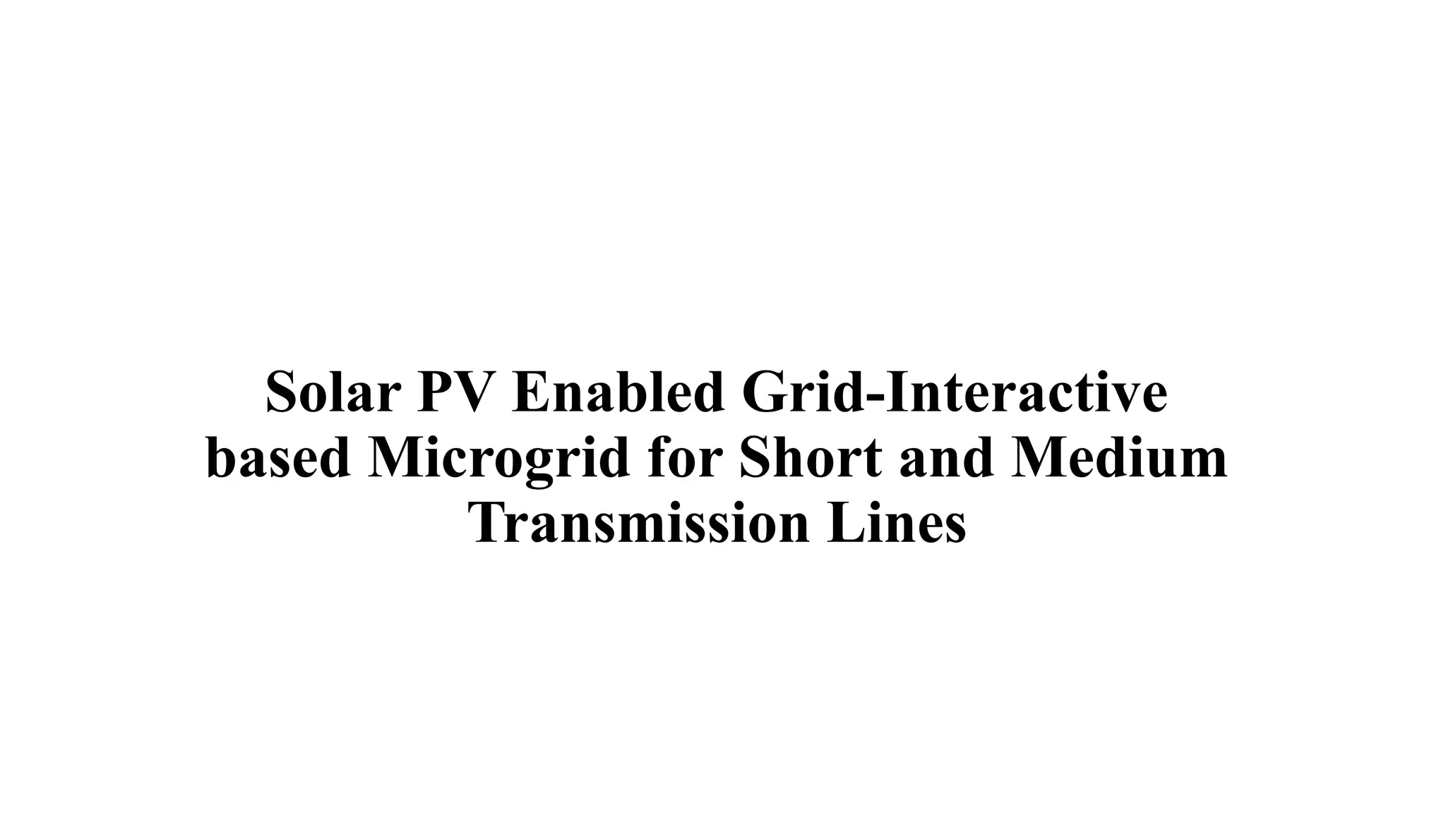 Solar PV Enabled Grid-Interactive based Microgrid for Short and Medium Transmission Lines.pptx