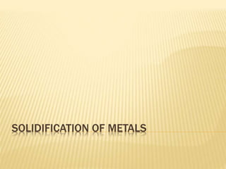 Solidification of metals | PPTX