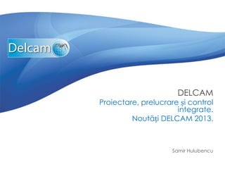 Proiectare, prelucrare și control, integrate. Noutăți DELCAM 2013 | PPT