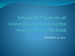 Solving 2x2 systems using inverse matrix (December 12, 2013) | PPTX