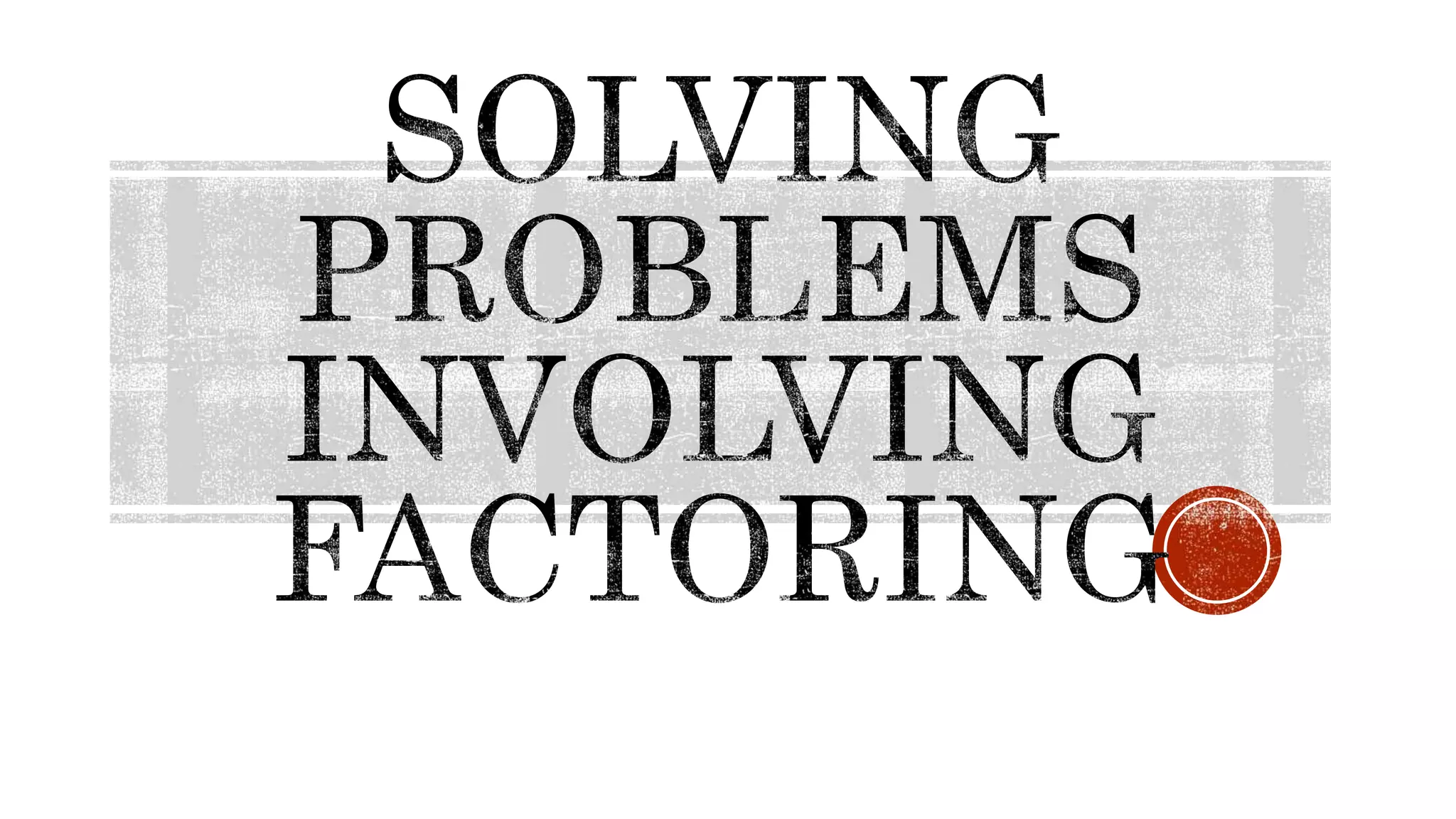Solving problems involving factoring.pptx
