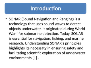 This presentation covers SONAR technology, including its definition, types, functions, frequency ...