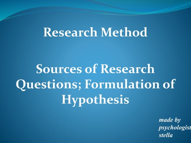 Sources of Research Questions and Formulation of Hypothesis | PPT