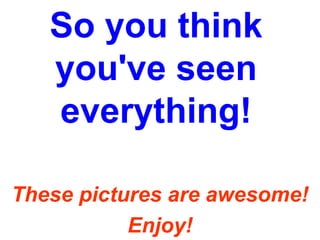 So you think youve seen everything | PPT
