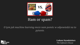 Ham or spam? O tym jak machine learning może nam pomóc w odpowiedzi na ...