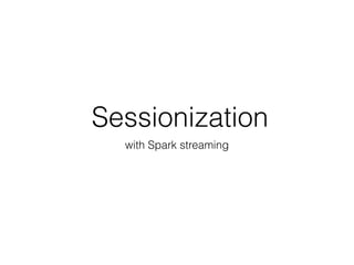 Sessionization with Spark streaming | PPT