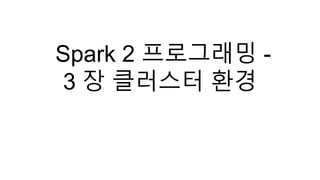 Spark 2 프로그래밍 3 장 클러스터 환경 | PPT