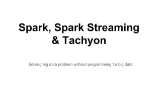 Spark, spark streaming & tachyon | PPT