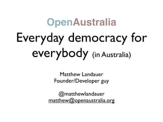 OpenAustralia - Everyday democracy for everybody in Australia - Matthew Landauer | PDF