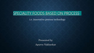 Speciality Foods based on process.pptx