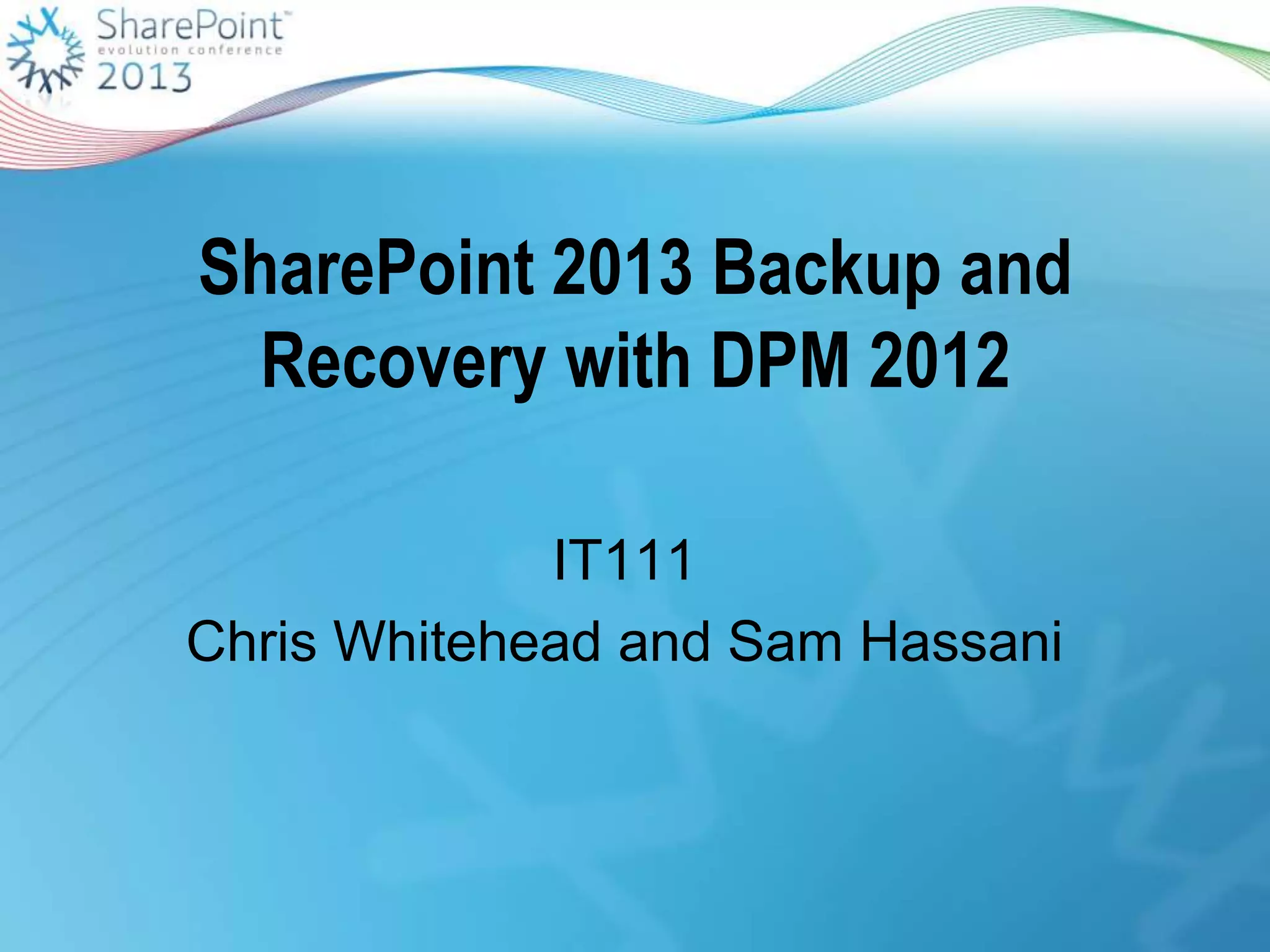 SharePoint Evolution Conference - SharePoint 2013 and Data Protection Manager 2012 | PPTX