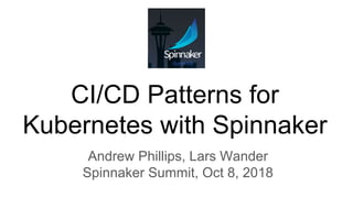 Spinnaker Summit 2018: CI/CD Patterns for Kubernetes with Spinnaker | PPT