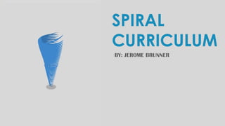 SPIRAL-CURRICULUM BY JEROME BRUNER An American psychologist who is best ...