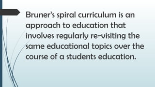 SPIRAL-CURRICULUM BY JEROME BRUNER An American psychologist who is best known for his ...