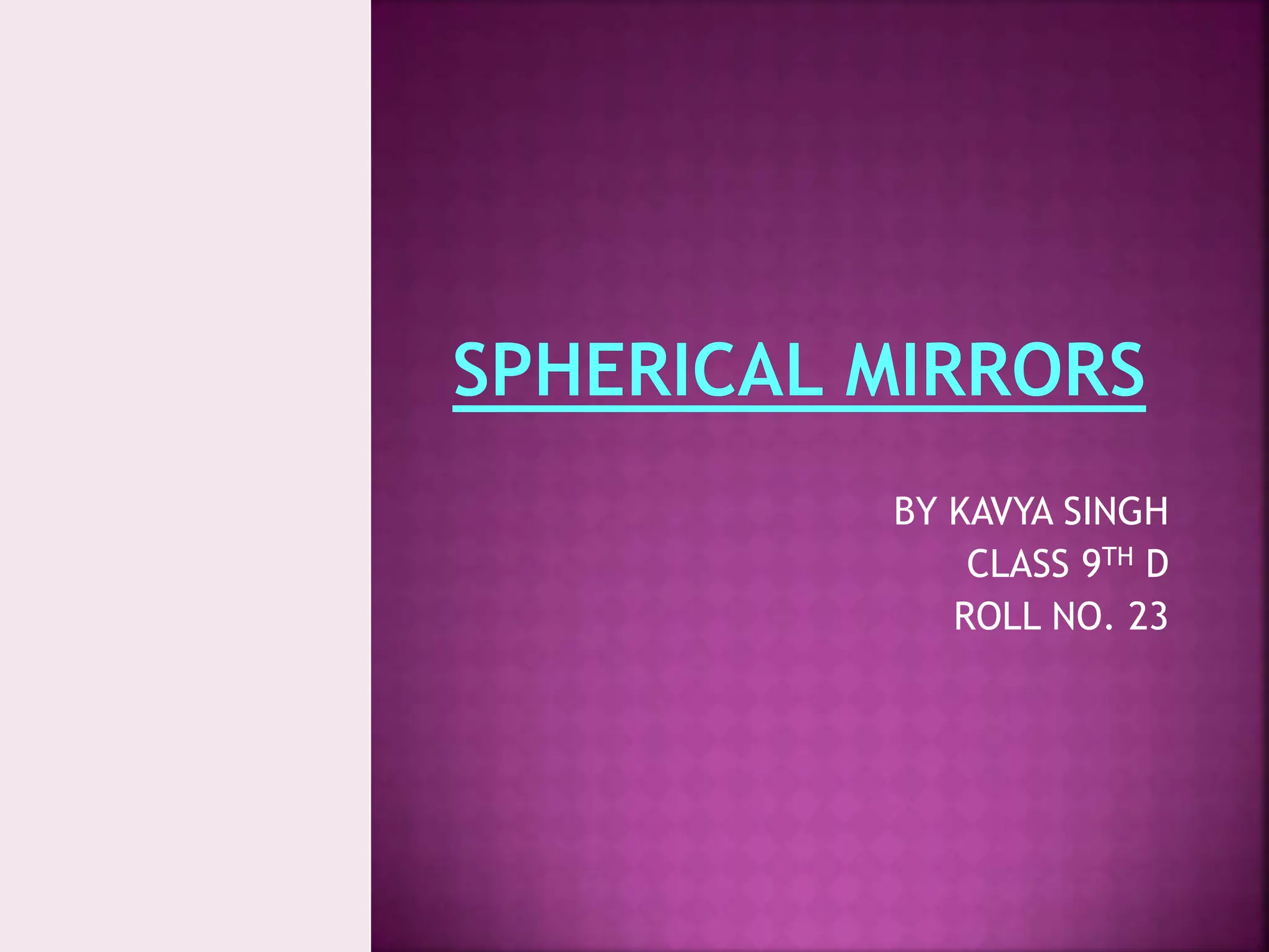 SPHERICAL MIRRORS 9.pptx BY KAVYA SINGH CLASS 9 | PPTX