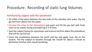Spirometry: To record the static and dynamic lung volumes using ...
