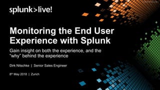 SplunkLive! Zurich 2018: Monitoring the End User Experience with Splunk | PPT