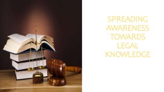 SPREADING AWARENESS TOWARDS LEGAL KNOWLEDGE.pptx