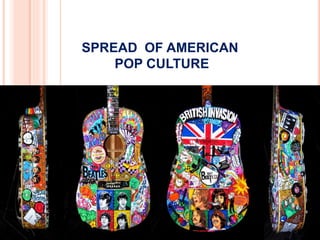 Spread of american pop culture | PPTX | Celebrity Style | Pop Culture
