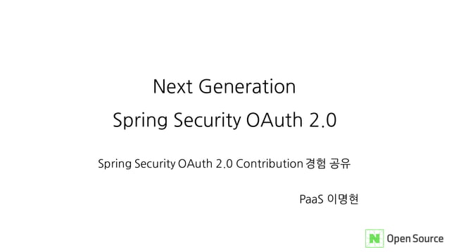 [네이버오픈소스세미나] Next Generation Spring Security OAuth2.0 - 이명현 | PDF