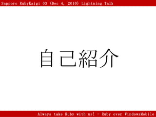 札幌Ruby会議03 Lightning Talk 「どこでもRubyといっしょ ～WindowsMobile携帯にRubyを入れて遊んでみた～」 | PPT
