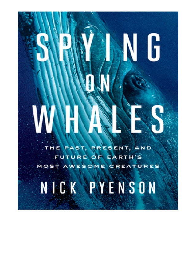 Spying on Whales: The Past, Present, and Future of Earth's Most Awesome ...