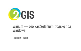 «Winium — это как Selenium, только под Windows» – Глеб Головин, 2ГИС | PPT