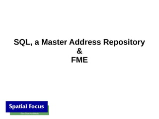 SQL, a Master Address Repository and FME | PPT