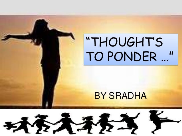 THOUGHT'S TO PONDER...