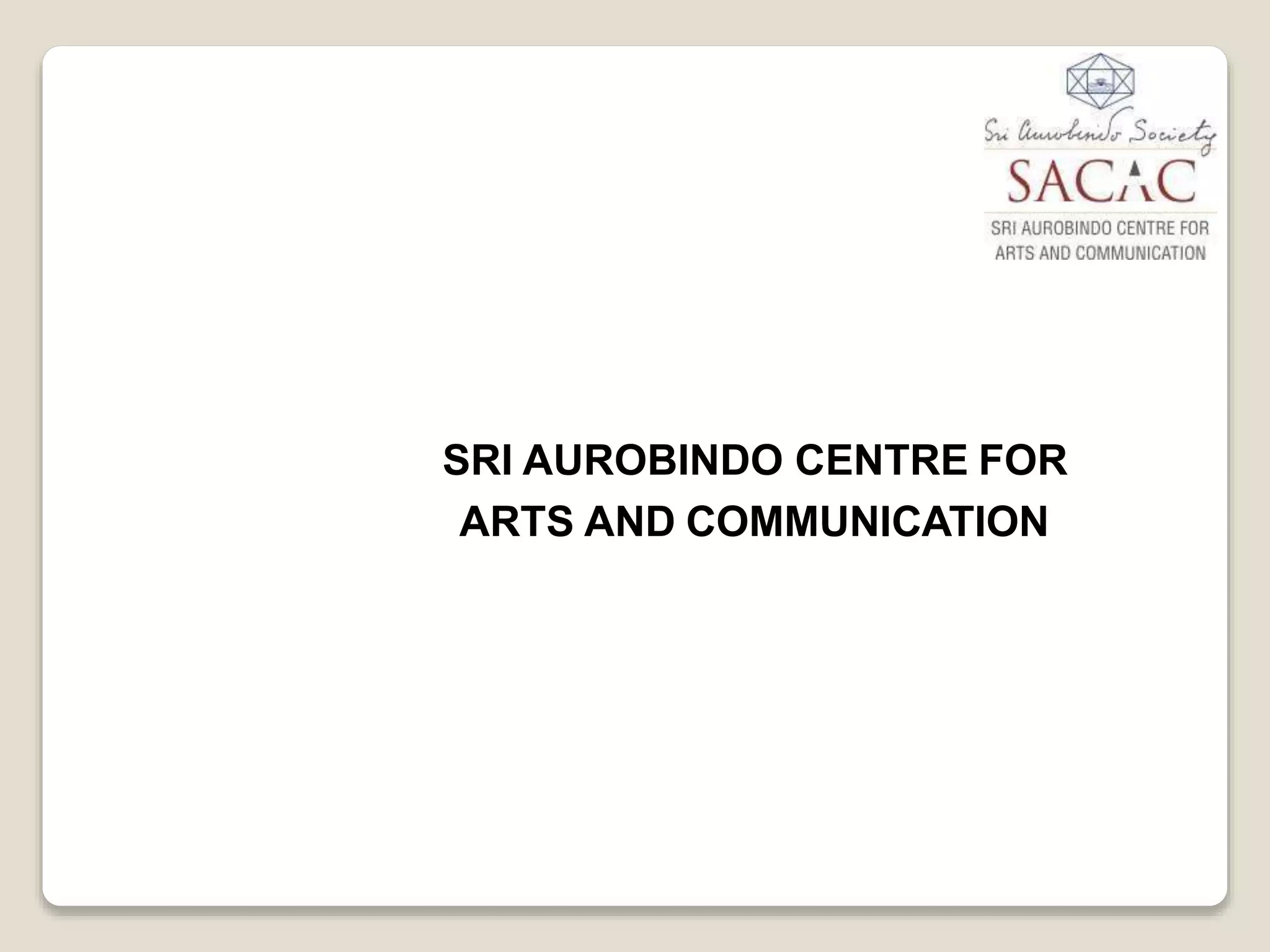 Sri Aurobindo Centre for Arts & Communication (SACAC) | PPT