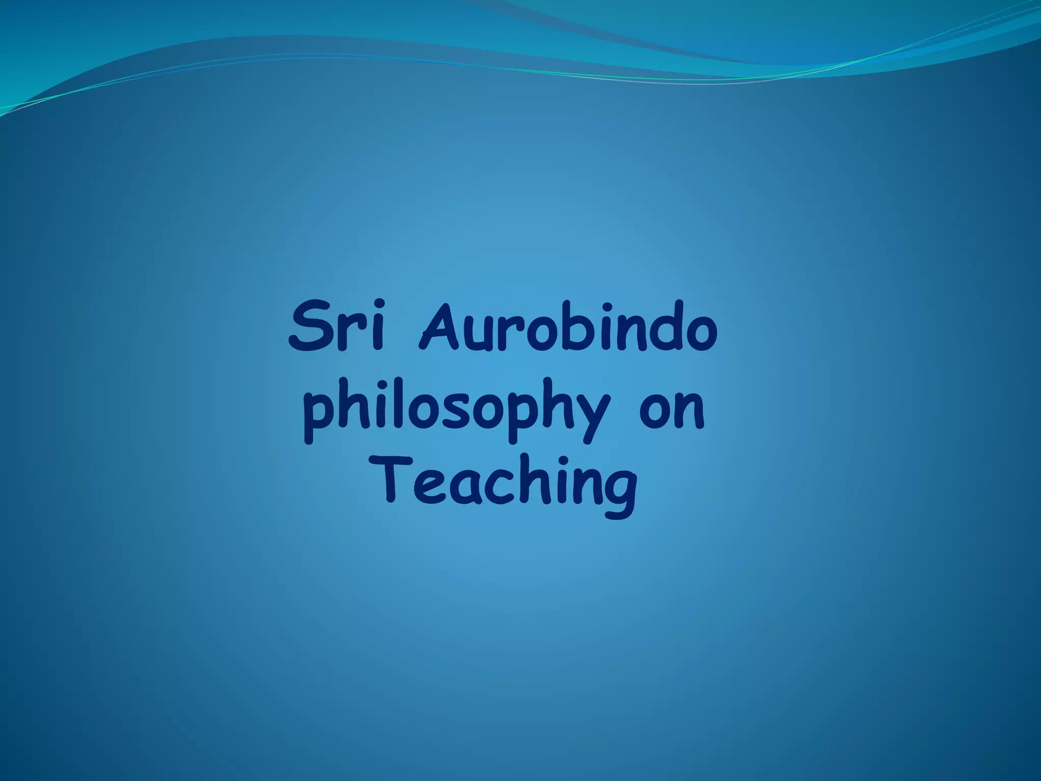 Sri Aurobindo Philosophy on Teaching | PPTX