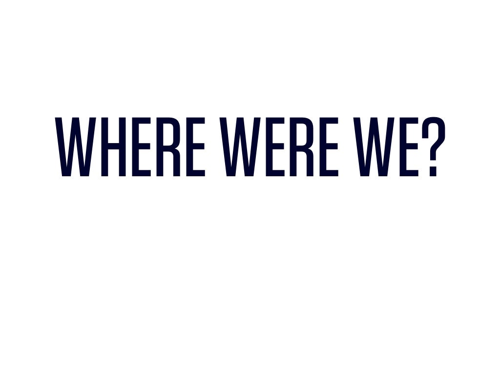 WHERE WERE WE?