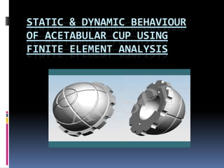 Static And Dynamic Fea Analysis Of Acetabular Cup-Ashish Sharma | PPTX