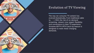 Stay Ahead of TV Trends: Xtreame HDTV's IPTV Catch Up Feature | PPT