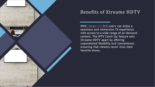 Stay Ahead of TV Trends: Xtreame HDTV's IPTV Catch Up Feature | PPT
