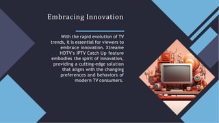 Stay Ahead of TV Trends: Xtreame HDTV's IPTV Catch Up Feature | PPT