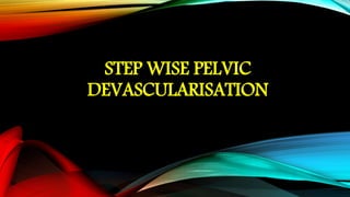 Step wise pelvic devascularisation | PPTX