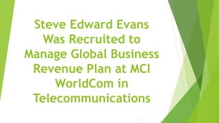 Steve Edward Evans Was Recruited to Manage Global Business Revenue Plan ...