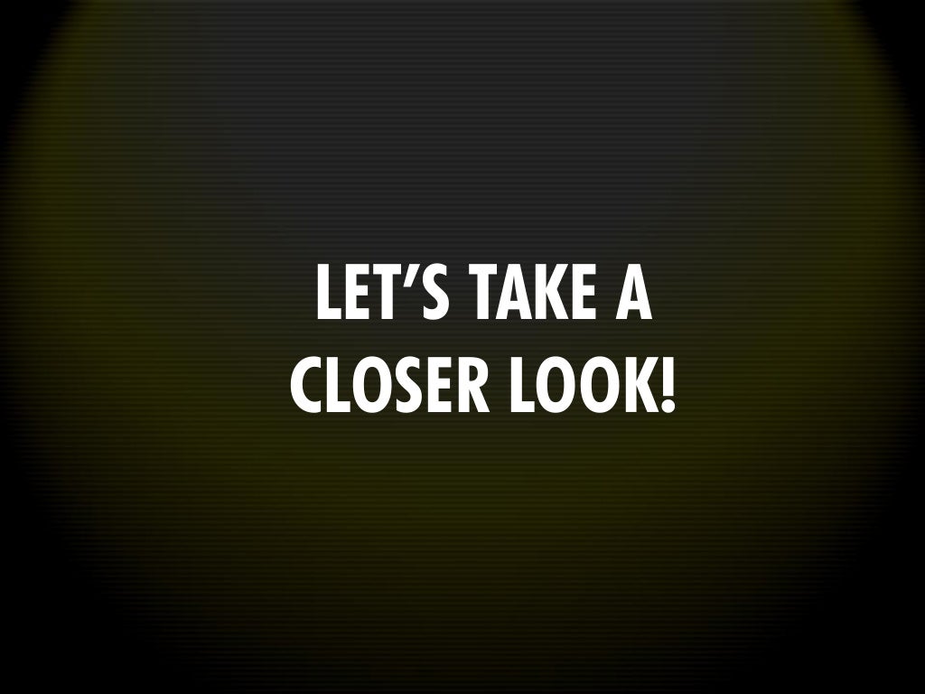 LET’S TAKE A CLOSER LOOK!