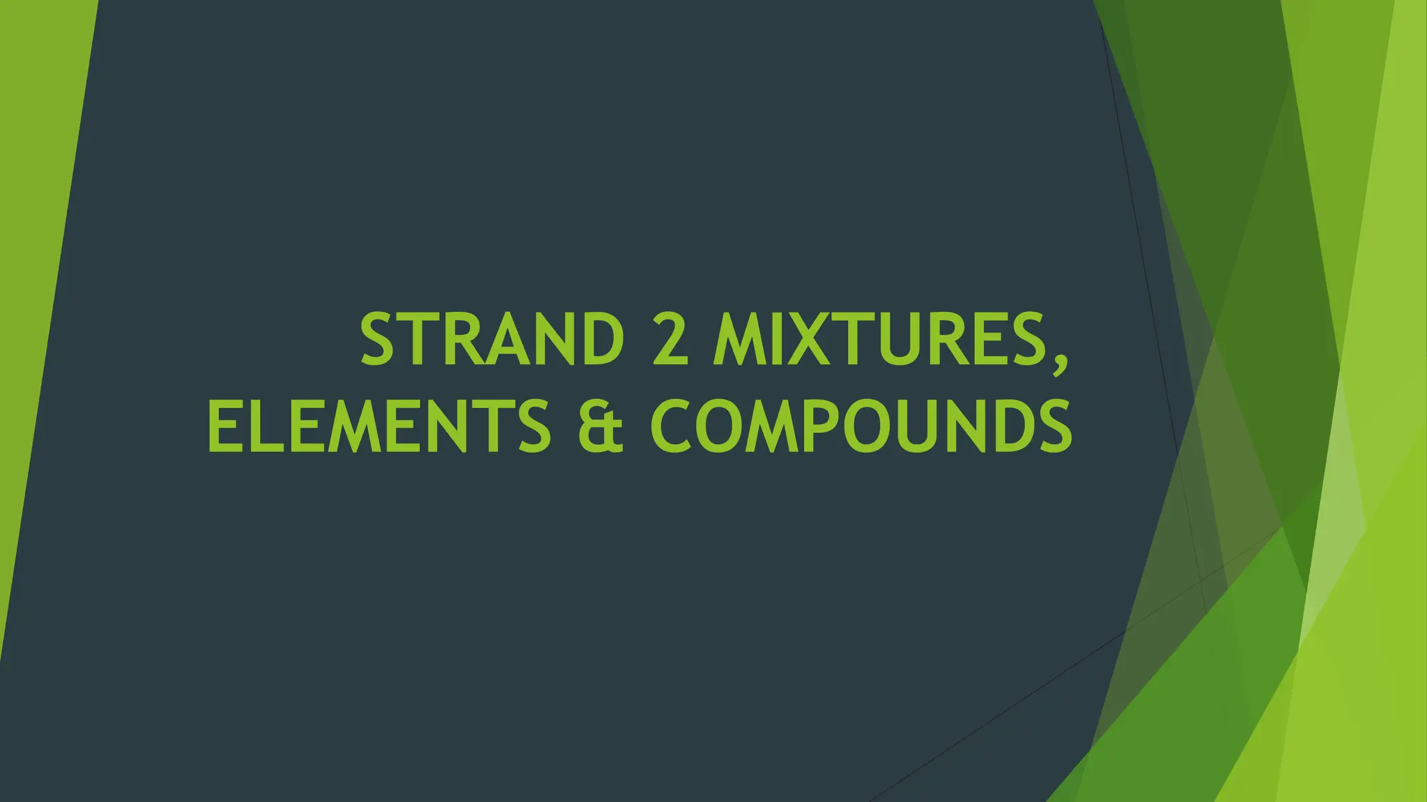 STRAND 2 MIXTURES, ELEMENTS & COMPOUNDS.pptx